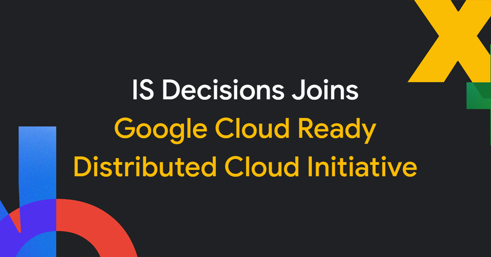 IS Decisions Joins Google Cloud Ready – Distributed Cloud Initiative