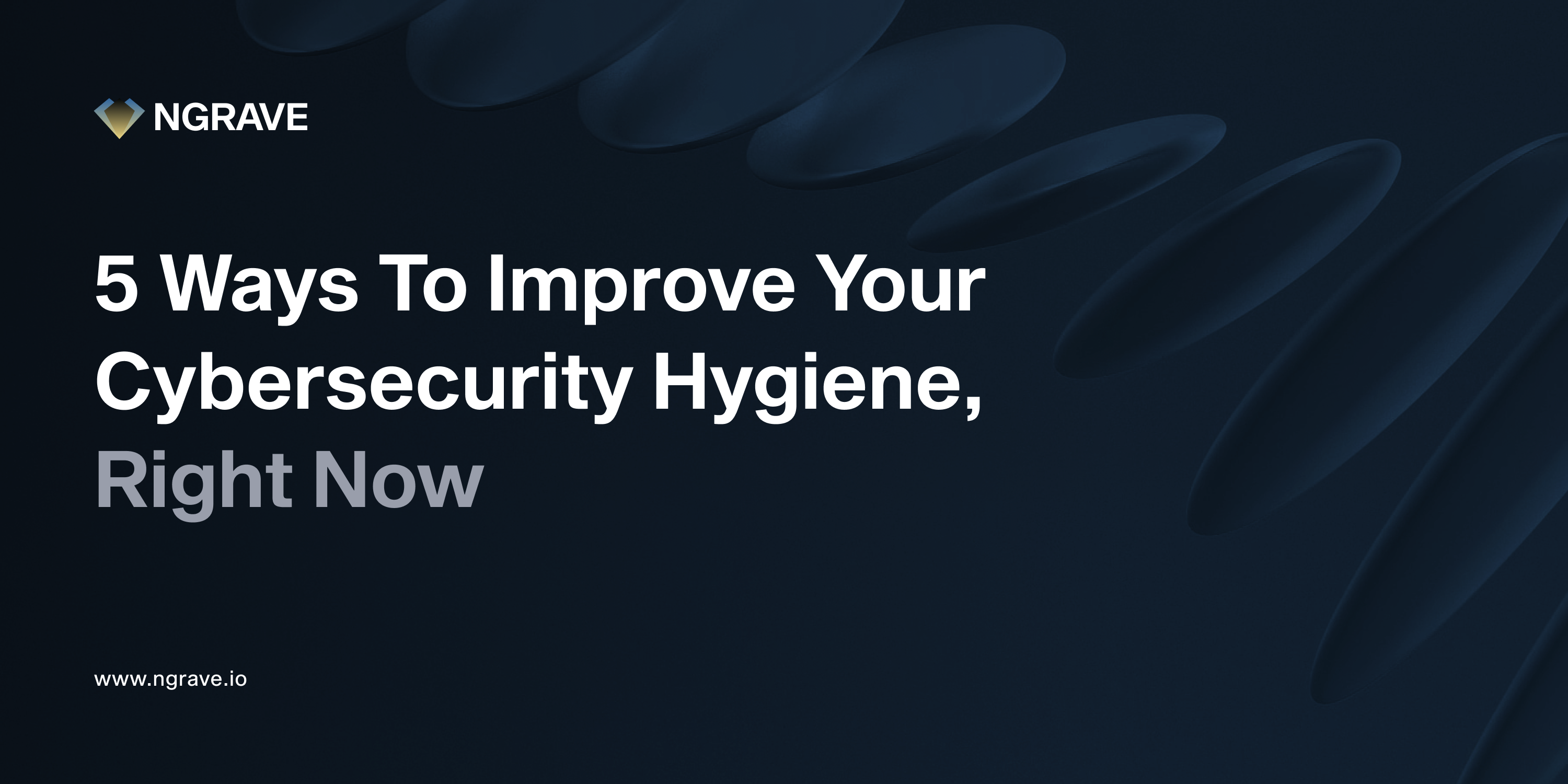 5 Ways To Improve Your Cybersecurity Hygiene, Right Now | NGRAVE