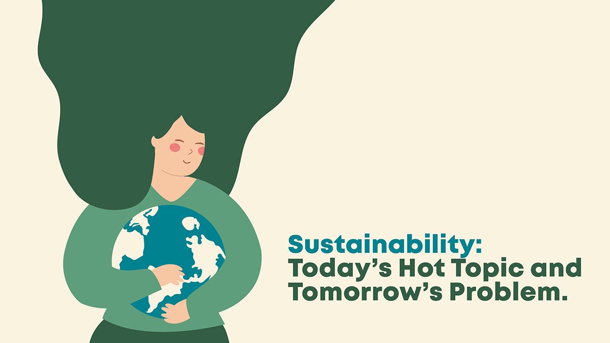Sustainability: Today’s Hot Topic and Tomorrow’s Problem