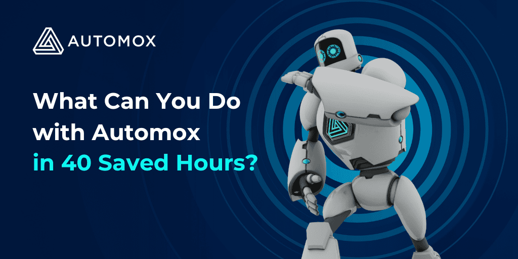 What Can You Do with Automox in 40 Saved Hours?