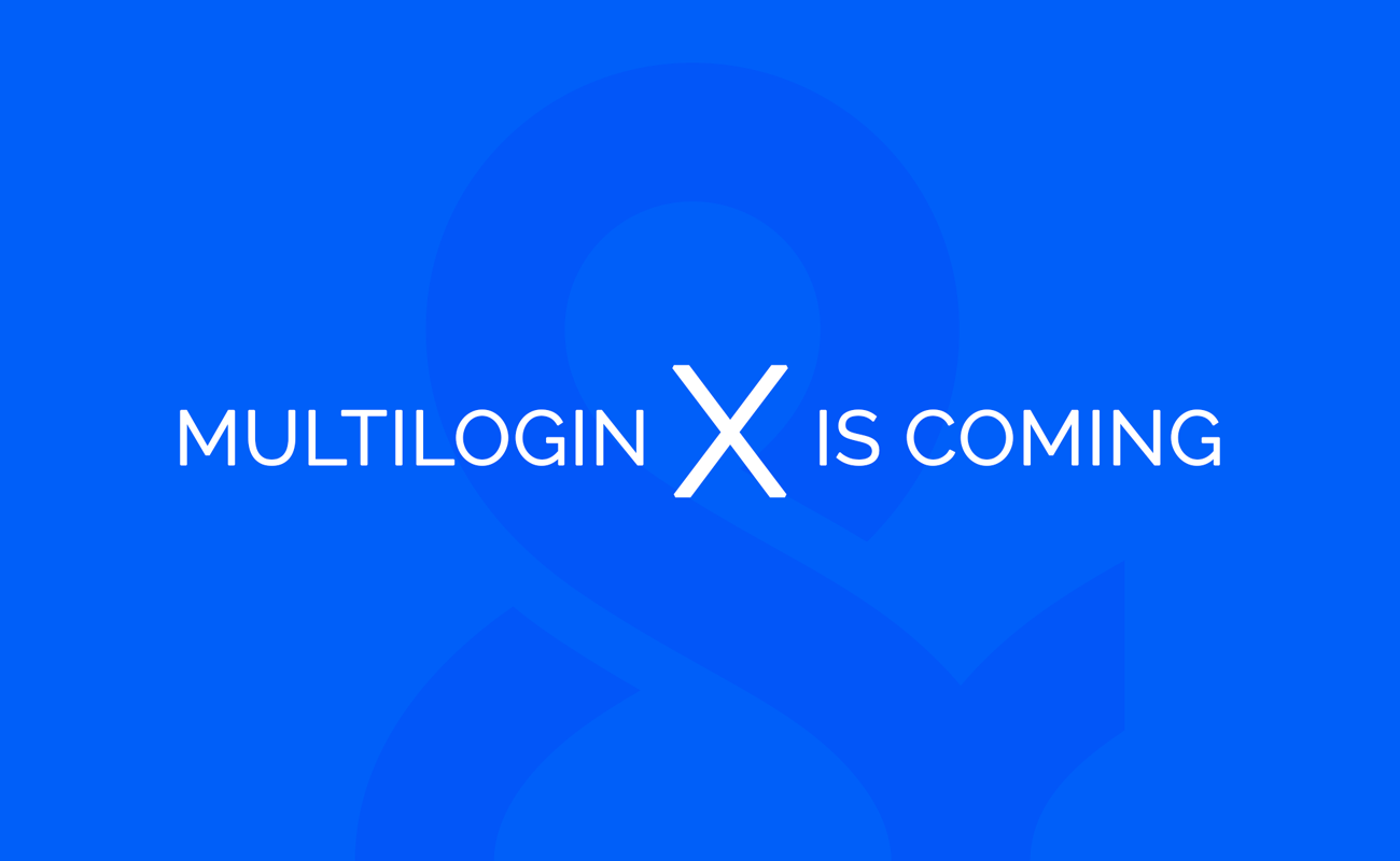 Better than ever: Multilogin X is coming soon