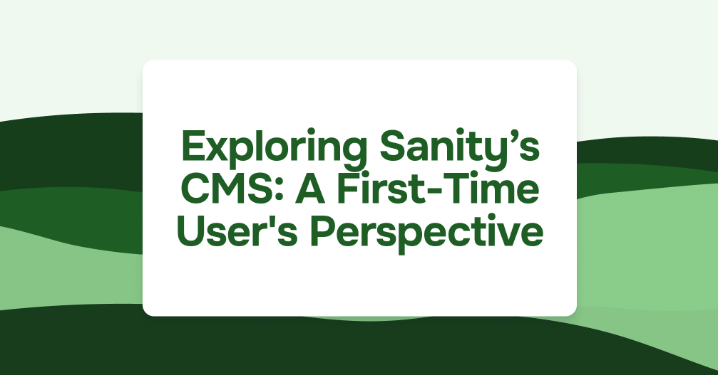 Exploring Sanity’s CMS: A First-Time User's Perspective