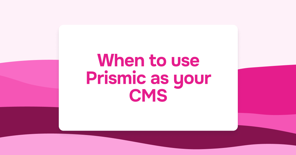 When to use Prismic as your CMS