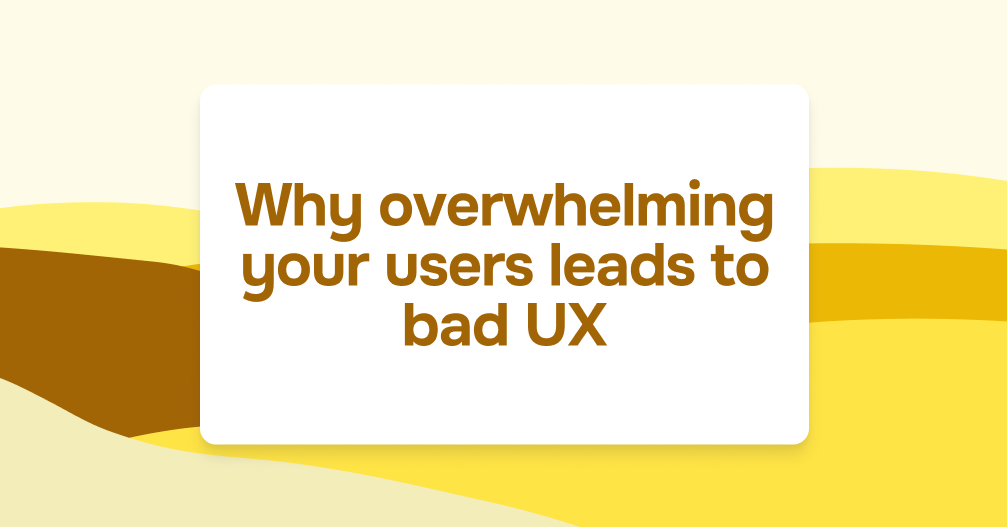 Why overwhelming your users leads to bad UX