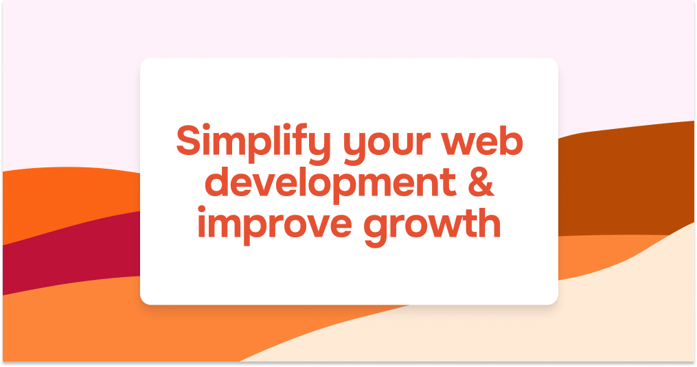 Simplify your web development and improve growth
