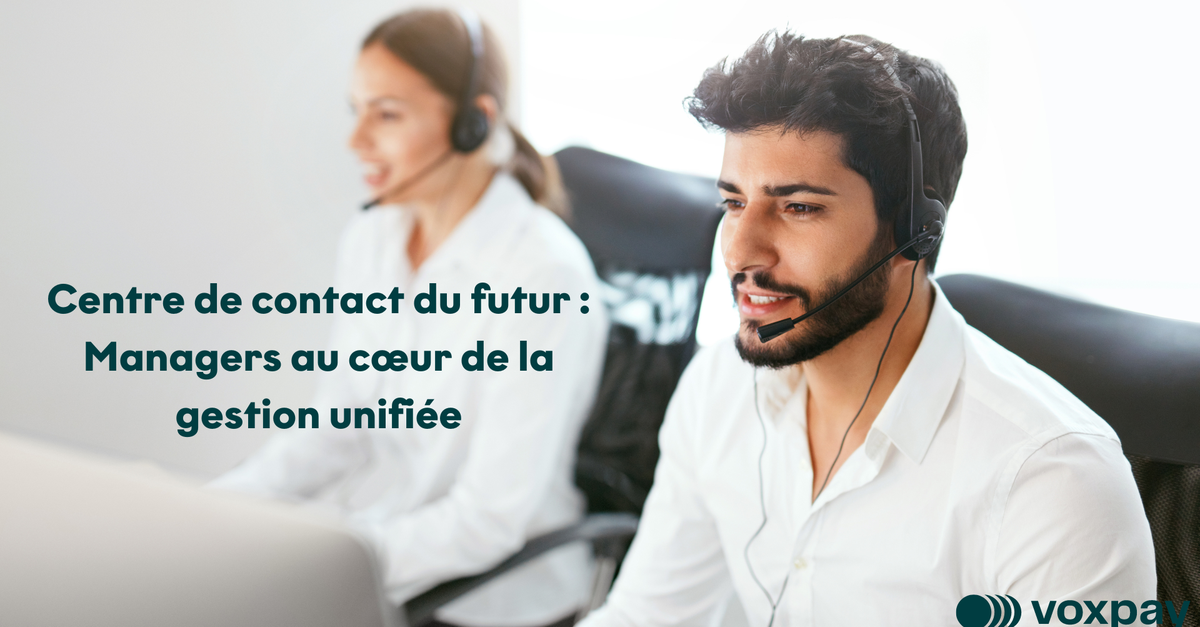 Centre de contact du futur : Managers au cœur de la gestion unifiée