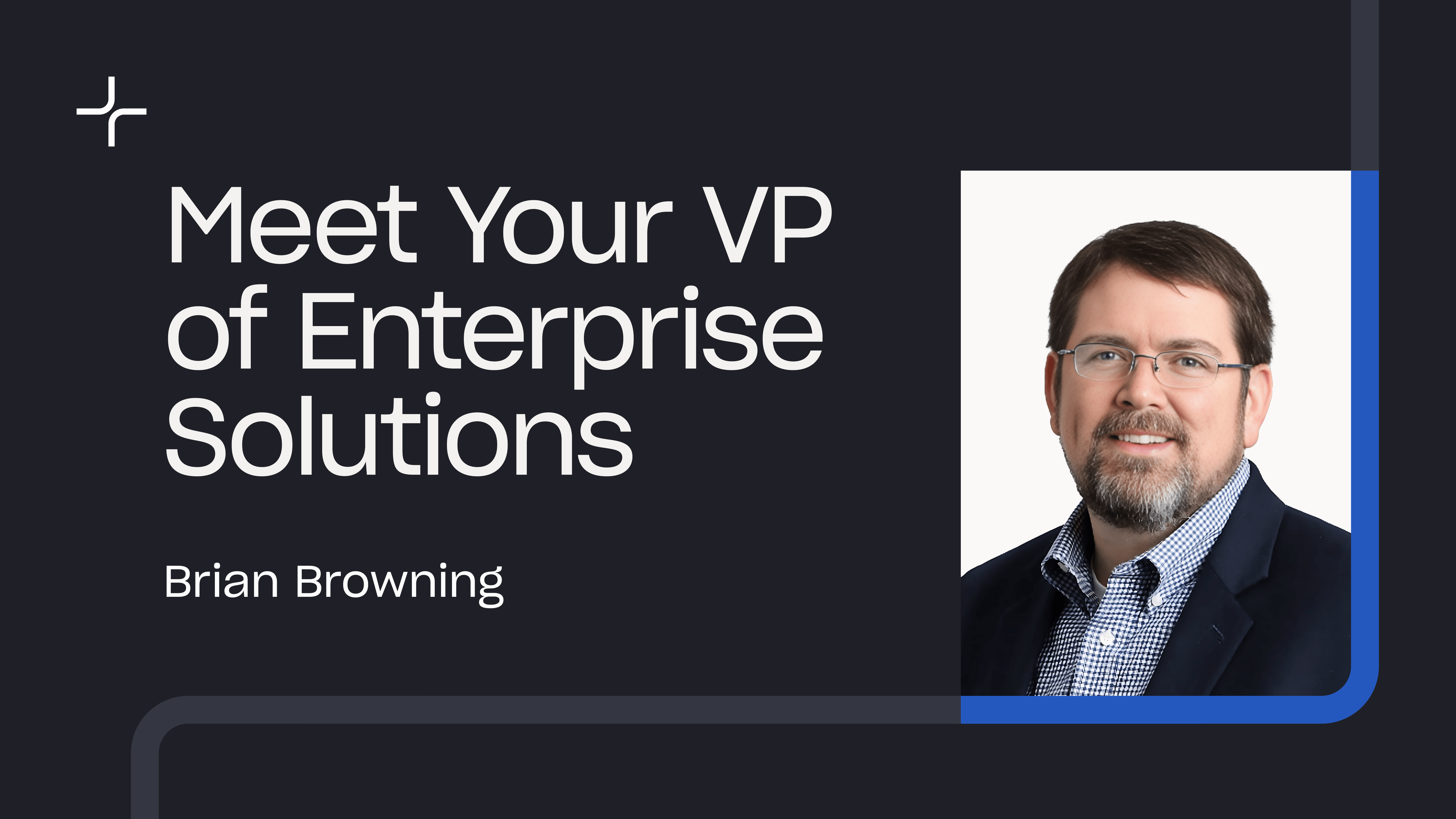 Meet Your VP of Enterprise Solutions, Brian Browning
