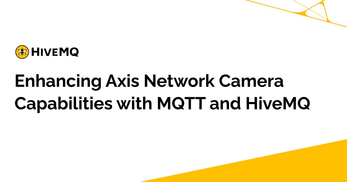 Enhancing Axis Network Camera Capabilities with MQTT and HiveMQ Enhancing Axis Network Camera Capabilities with MQTT and HiveMQ