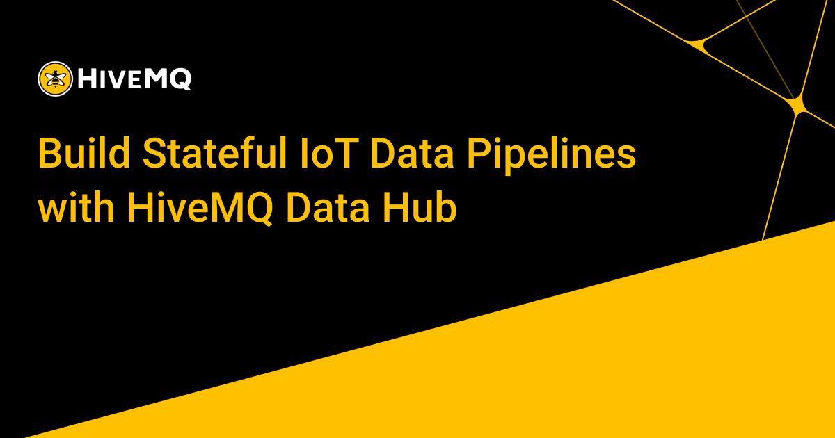 Build Stateful IoT Data Pipelines with HiveMQ Data Hub