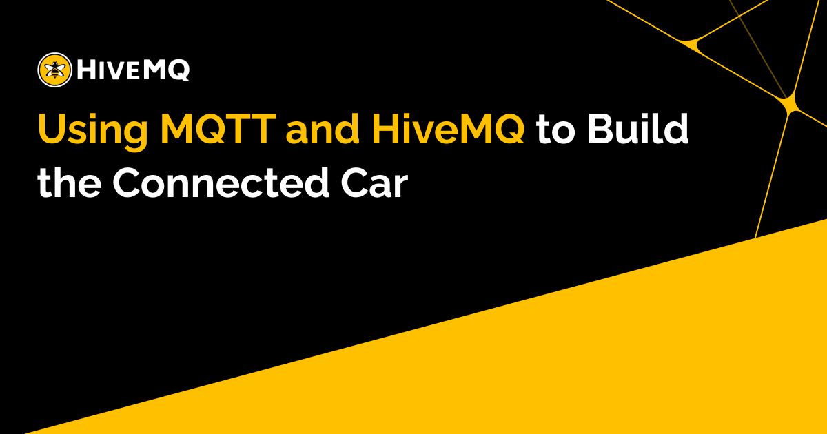 Using MQTT and HiveMQ to Build the Connected Car