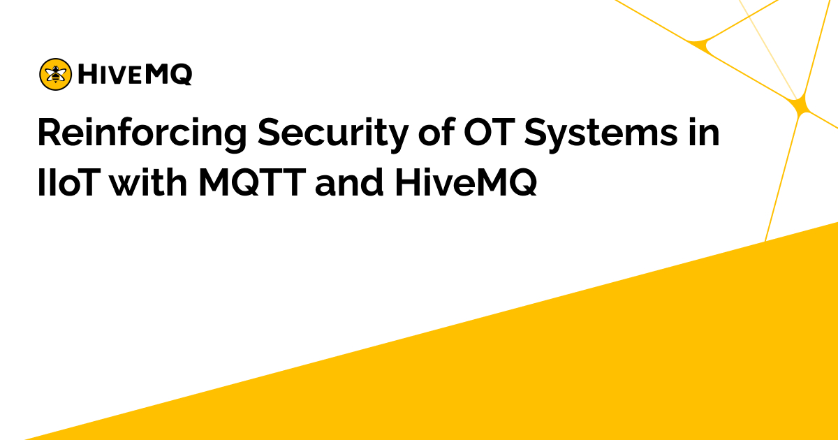Reinforcing Security of OT Systems in IIoT with MQTT and HiveMQ Reinforcing Security of OT Systems in IIoT with MQTT and HiveMQ