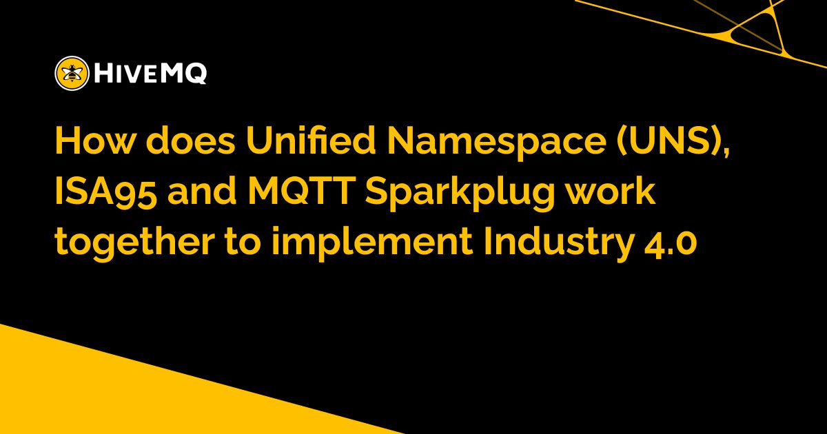 How does Unified Namespace (UNS), ISA95 and MQTT Sparkplug work together to implement Industry 4.0