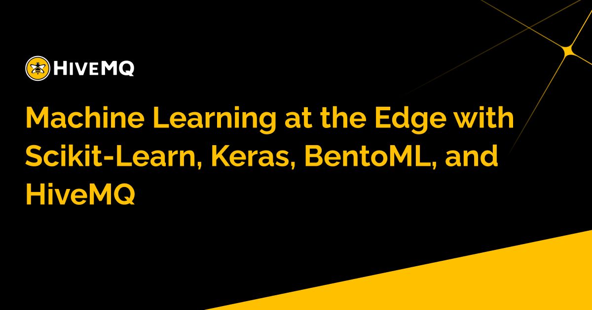 Machine Learning at the Edge with Scikit-Learn, Keras, BentoML, and HiveMQ