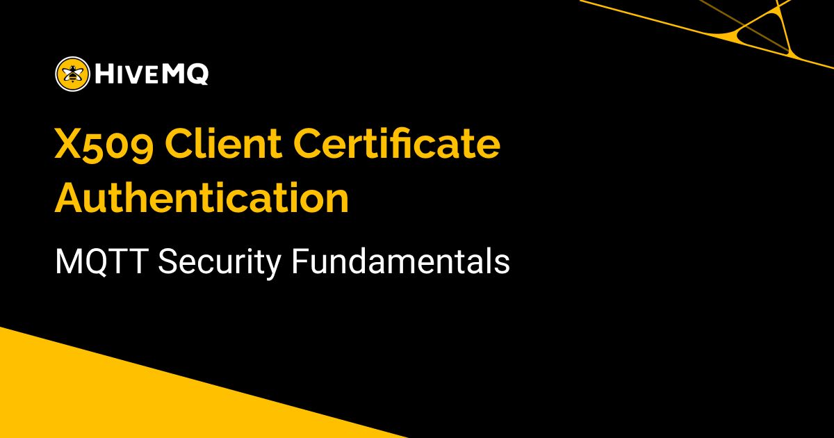 X509 Client Certificate Authentication - MQTT Security Fundamentals X509 Client Certificate Authentication - MQTT Security Fundamentals