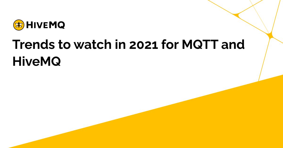 Trends to watch in 2021 for MQTT and HiveMQ