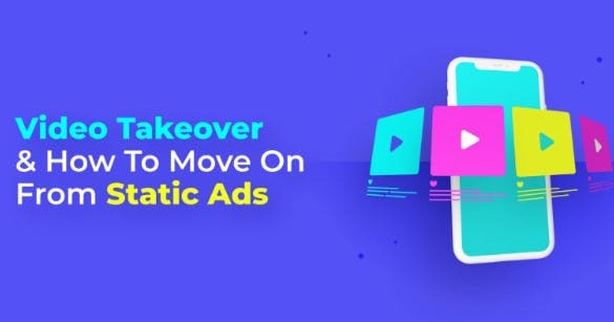 Video Takeover And How To Move On From Static Ads | MAD//Fest