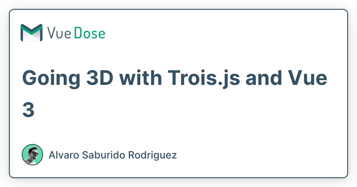 Going 3D with Trois.js and Vue 3 Going 3D with Trois.js and Vue 3