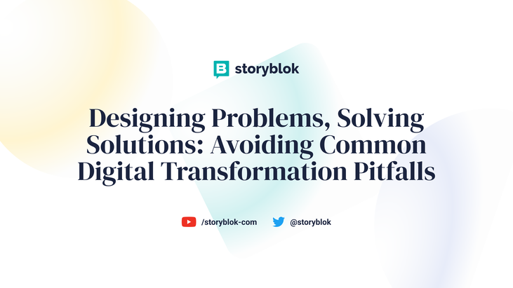 Designing Problems, Solving Solutions: Avoiding Common Digital Transformation Pitfalls | Storyblok